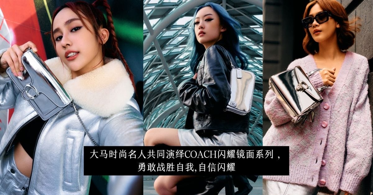 大马时尚名人Jestinna Kuan、Alvin Chong、Jovynn 等共同演绎COACH闪耀镜面系列，勇敢战胜自我，自信闪耀